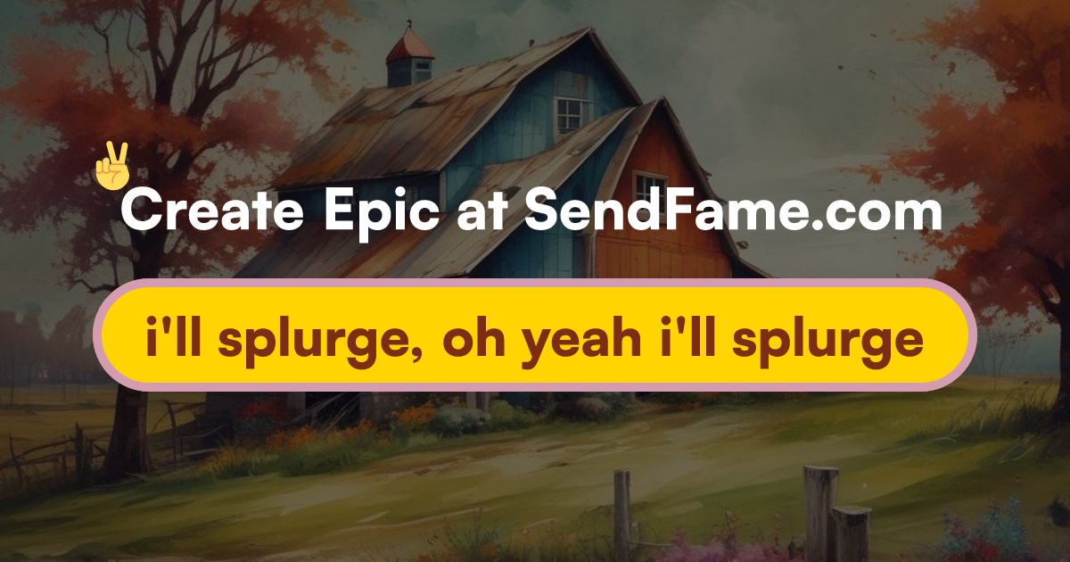 i'll splurge, oh yeah i'll splurge | AI Music Generator Studio by SendFame
